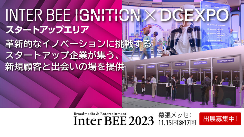 Inter BEE 2023、「スタートアップエリア」新設。「INTER BEE IGNITION×DCEXPO」内で展開 - PRONEWS : 動画制作のあらゆる情報が集まるトータルガイド